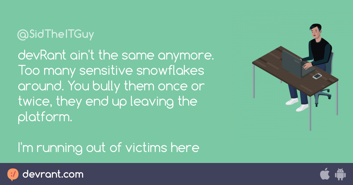 devRant ain't the same anymore. Too many sensitive snowflakes around. You bully them once or ...