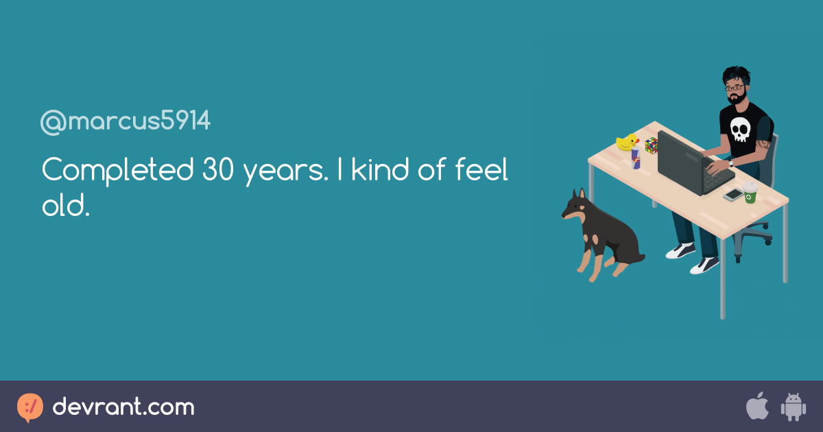birthday - Completed 30 years. I kind of feel old. - devRant