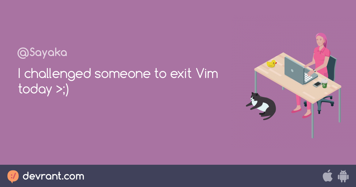 :q - I challenged someone to exit Vim today >;) - devRant