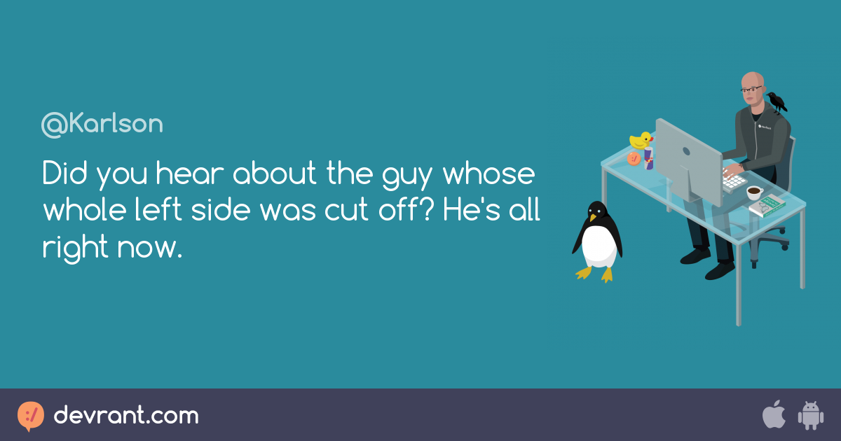funny - Did you hear about the guy whose whole left side was cut off? He's all right now. - devRant