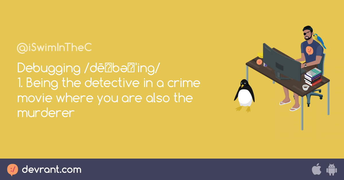 Debugging /dēˈbəɡ'ing/ 1. Being the detective in a crime movie where ... Debugging /dēˈbəɡ'ing/ 1. Being the detective in a crime movie where ...