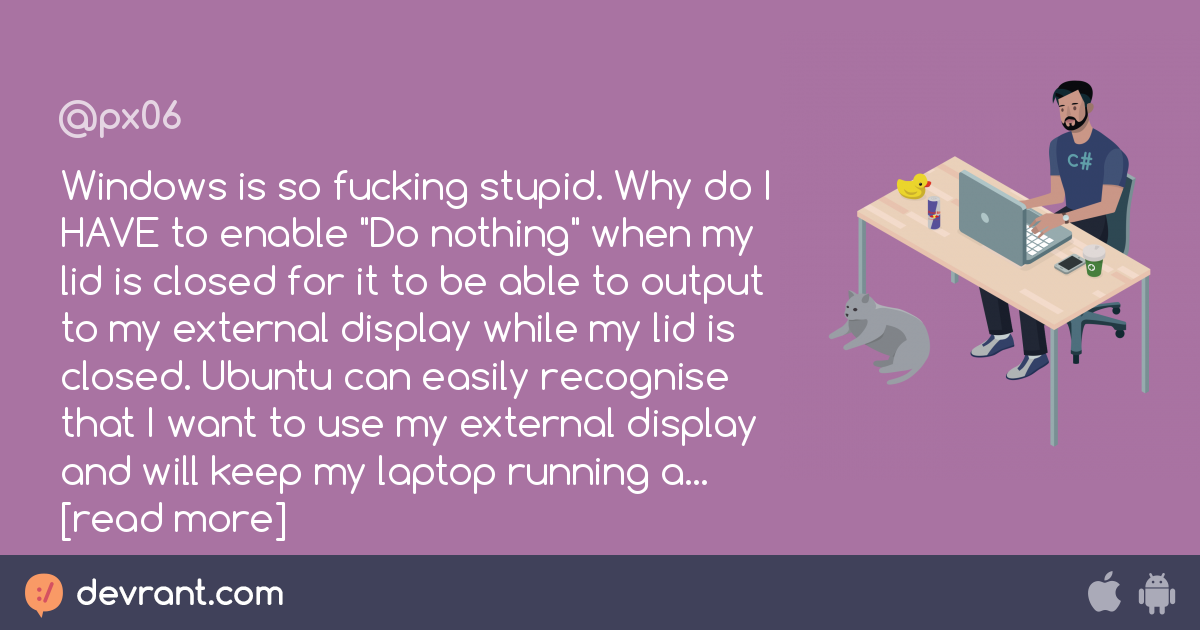 fuck windows - Windows is so fucking stupid. Why do I HAVE to enable "Do nothing" when my lid is ...