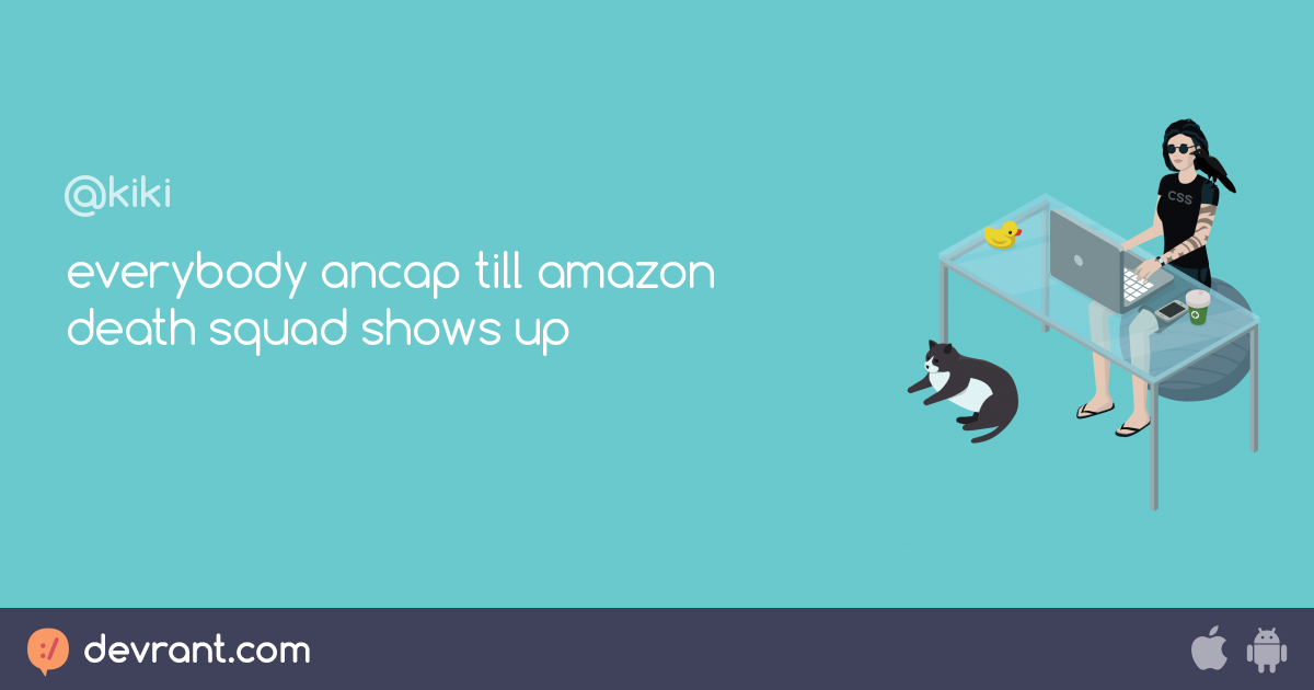 everybody ancap till amazon death squad shows up - devRant