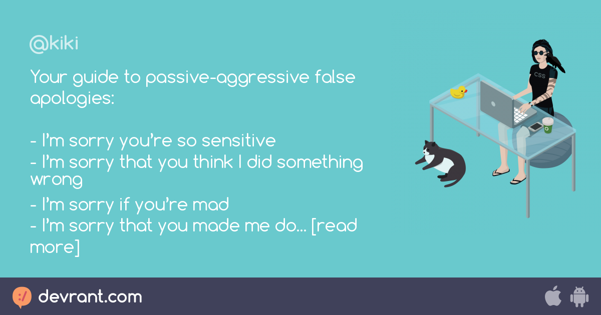 Your guide to passive-aggressive false apologies: - I’m sorry you’re so sensitive - I’m sorry ...