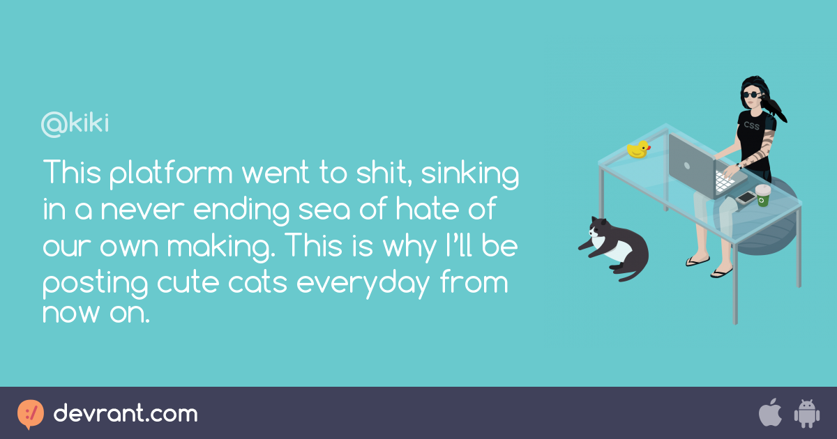 This platform went to shit, sinking in a never ending sea of hate of our own making. This is why ...