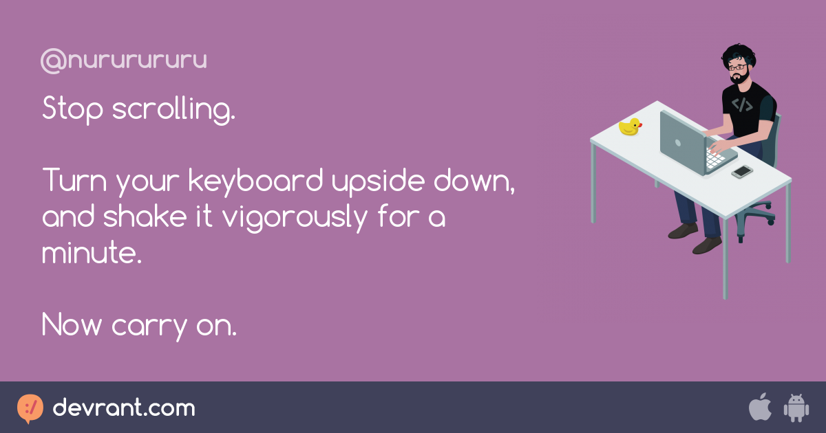 Stop scrolling. Turn your keyboard upside down, and shake it vigorously ...