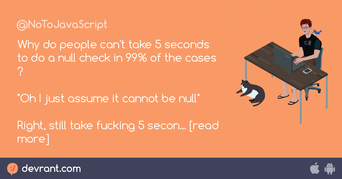 null - Why do people can't take 5 seconds to do a null check in 99% of the cases ? "Oh I just ...