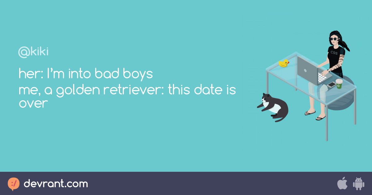 her: I’m into bad boys me, a golden retriever: this date is over - devRant