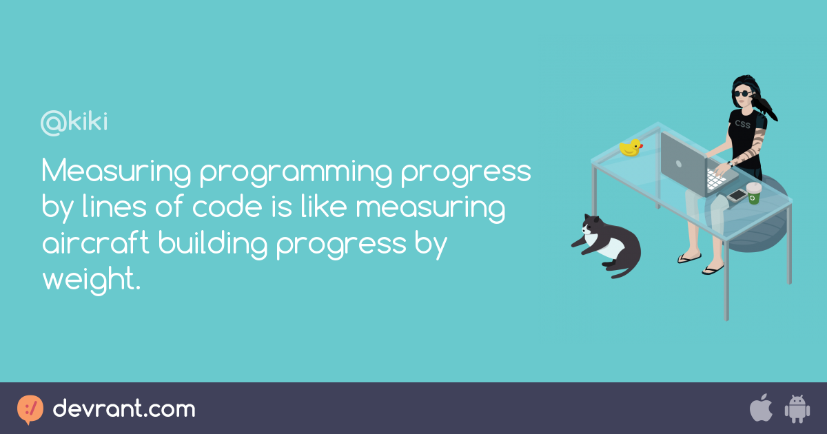 not mine - Measuring programming progress by lines of code is like measuring aircraft building ...