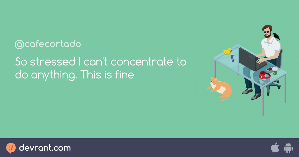 So stressed I can't concentrate to do anything. This is fine 🔥🙂 - devRant