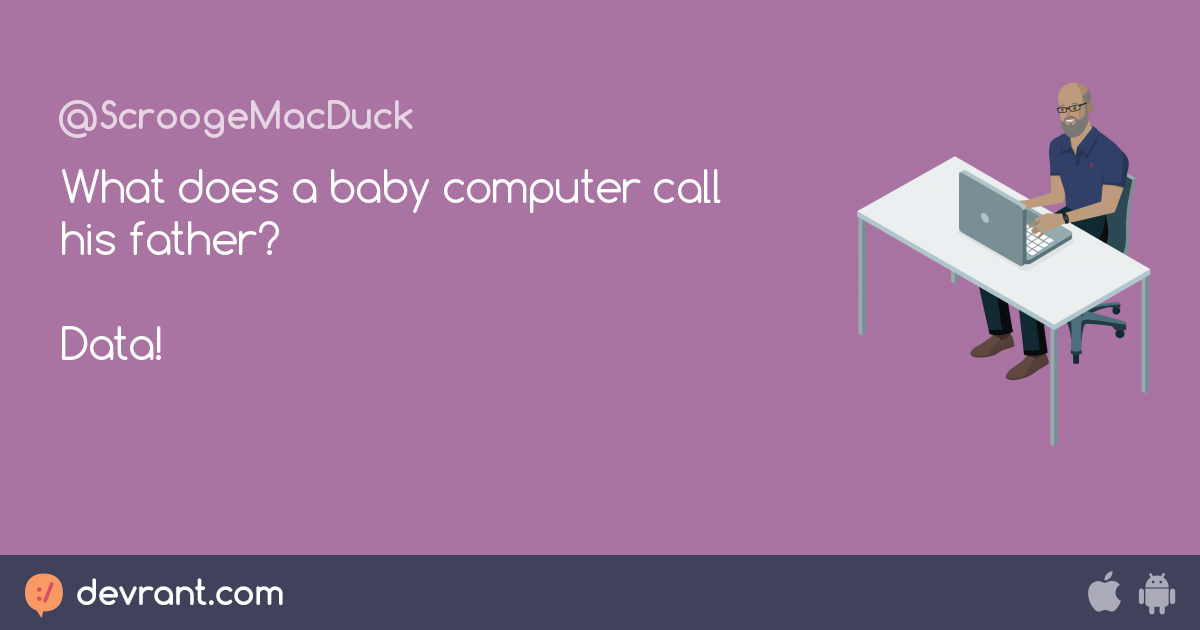 What does a baby computer call his father? Data! - devRant