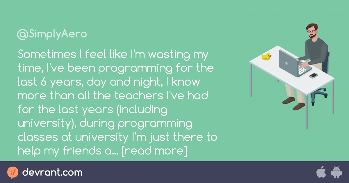 Sometimes I feel like I'm wasting my time, I've been programming for the last 6 years, day and ...