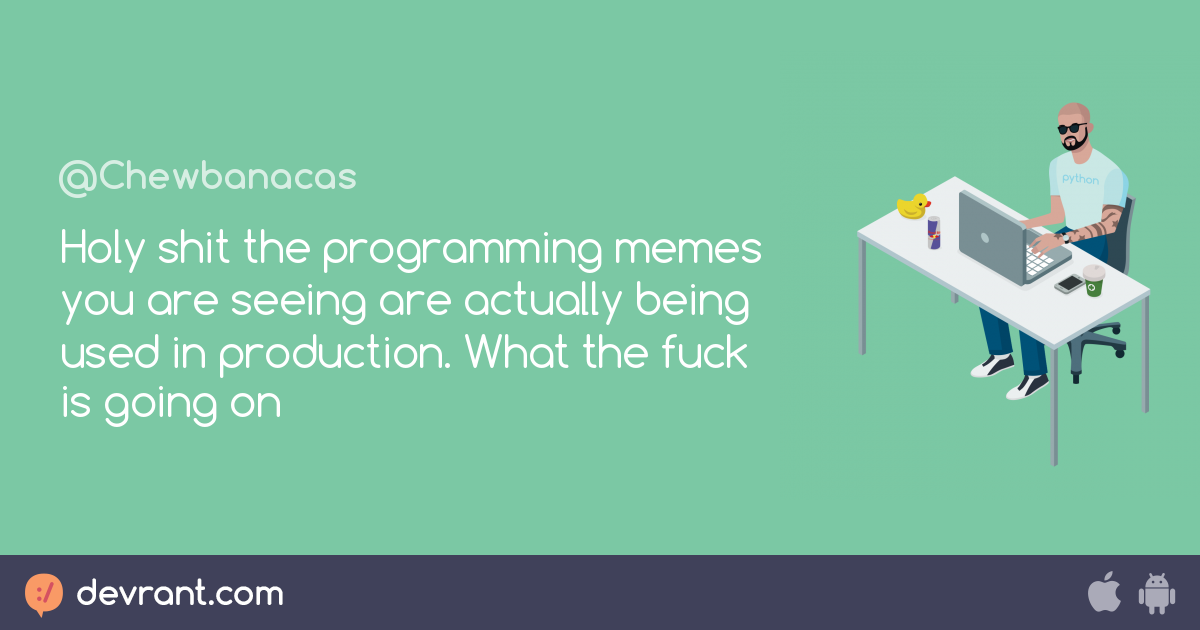 Holy shit the programming memes you are seeing are actually being used in production. What the ...
