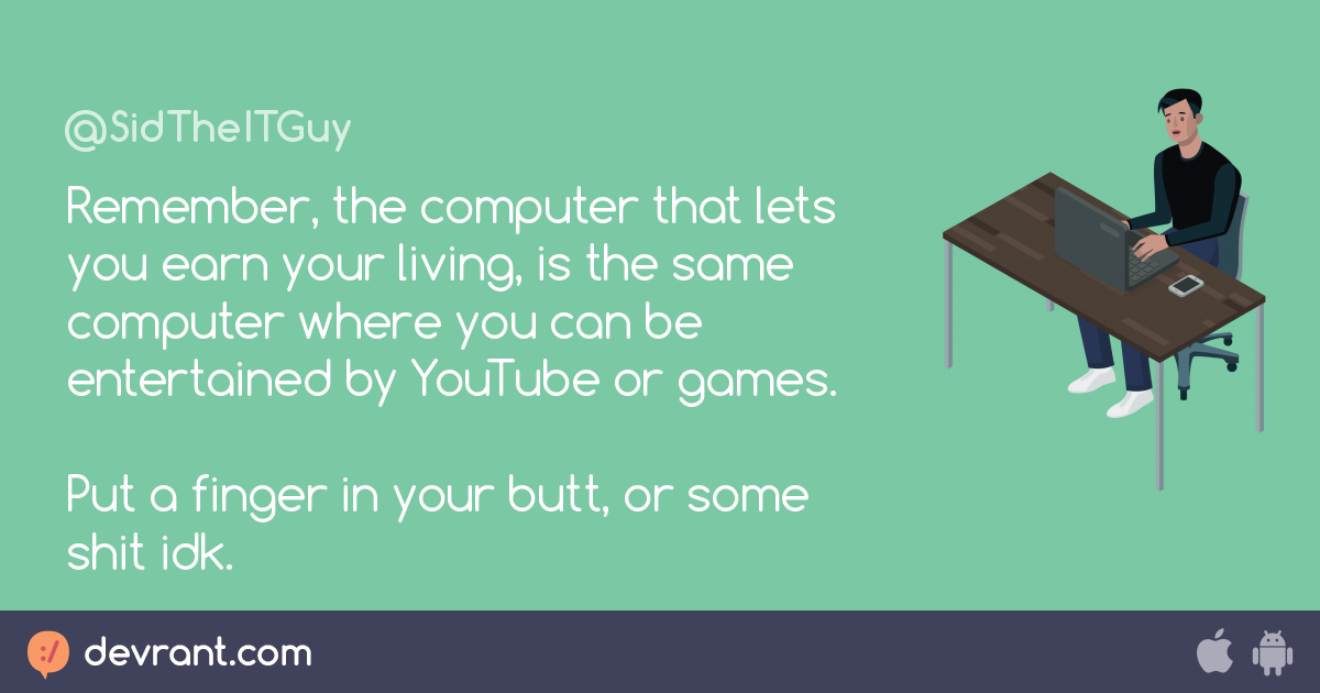 Remember, the computer that lets you earn your living, is the same computer where you can be ...