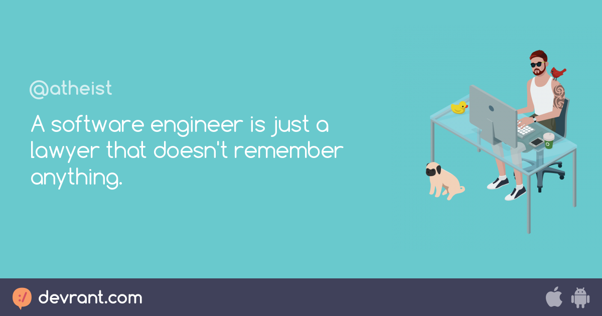 A software engineer is just a lawyer that doesn't remember anything ... A software engineer is just a lawyer that doesn't remember anything ...