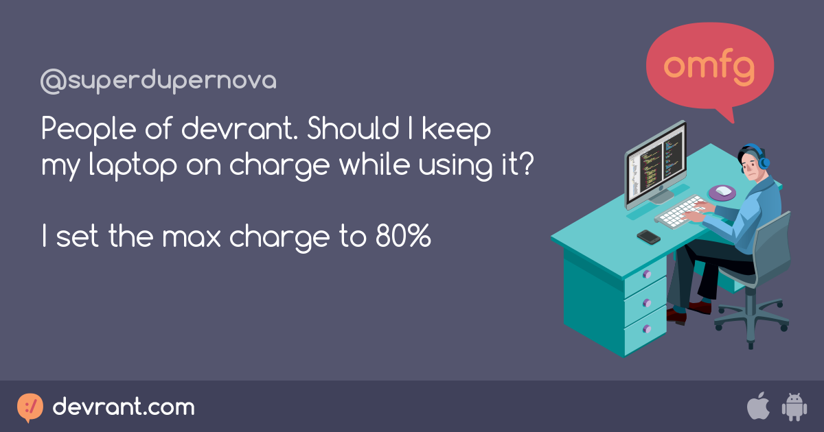 People of devrant. Should I keep my laptop on charge while using it? I set the max charge to 80% ...