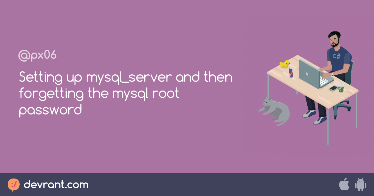 Setting Up Mysqlserver And Then Forgetting The Mysql Root Password 😀 Devrant