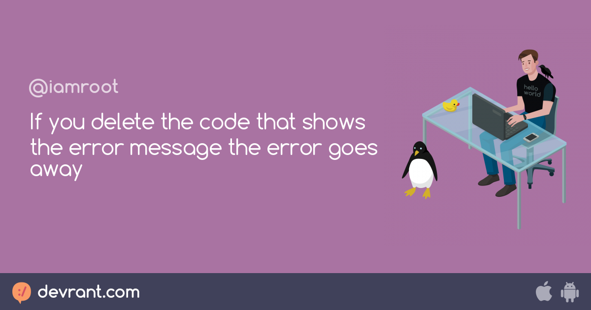 If you delete the code that shows the error message the error goes away - devRant