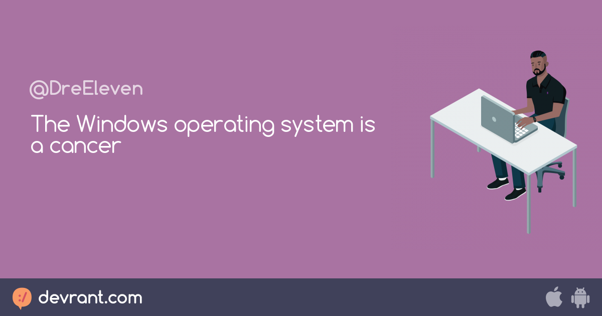 fuck windows - The Windows operating system is a cancer - devRant