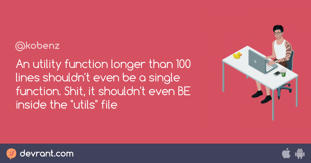 An utility function longer than 100 lines shouldn't even be a single function. Shit, it shouldn ...