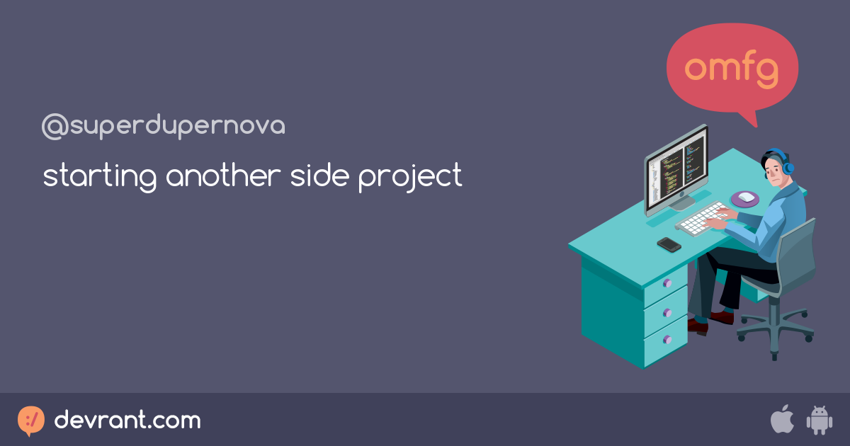 starting another side project 😭😭😭😭😭 - devRant