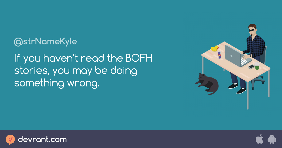 If you haven't read the BOFH stories, you may be doing something wrong ...