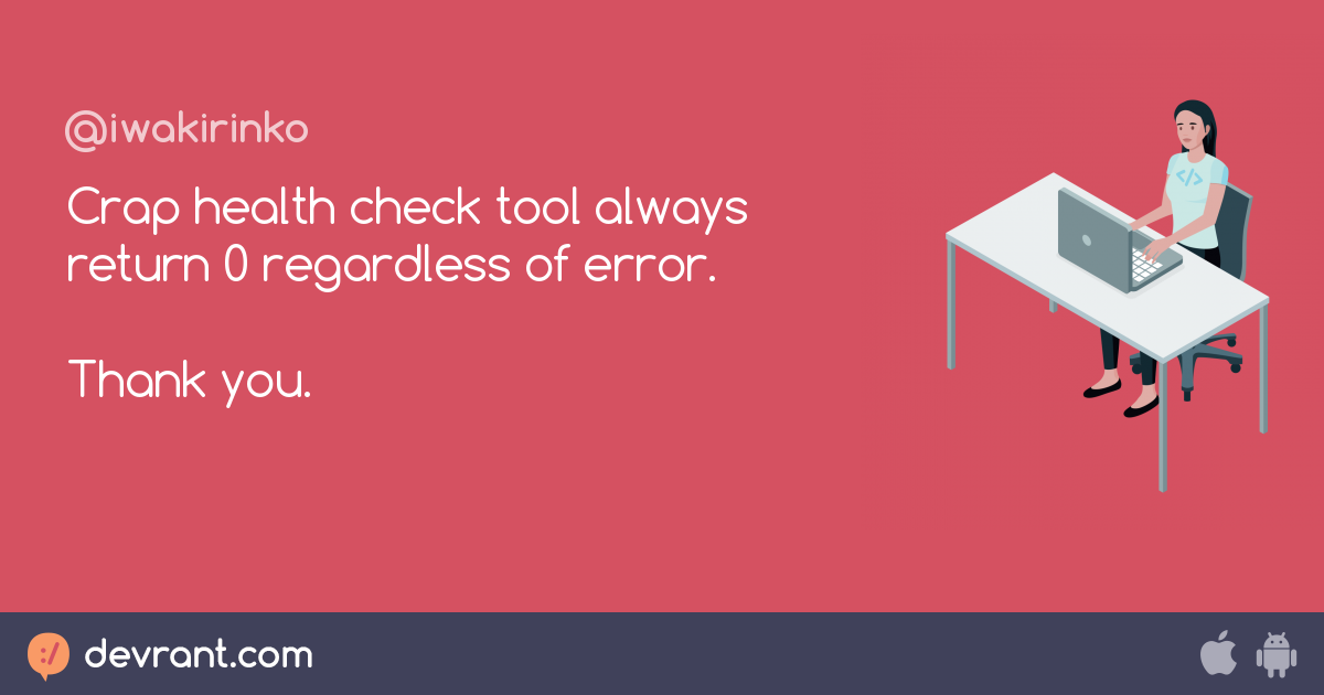 Crap health check tool always return 0 regardless of error. Thank you. - devRant