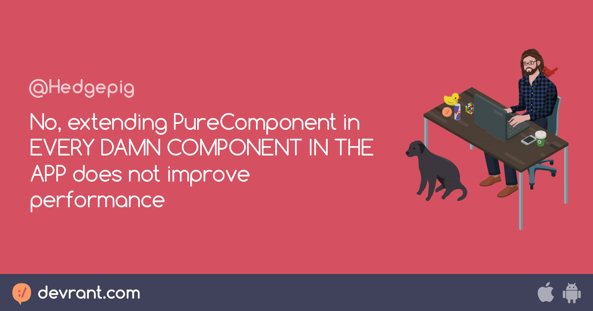 pure - No, extending PureComponent in EVERY DAMN COMPONENT IN THE APP does not improve ...