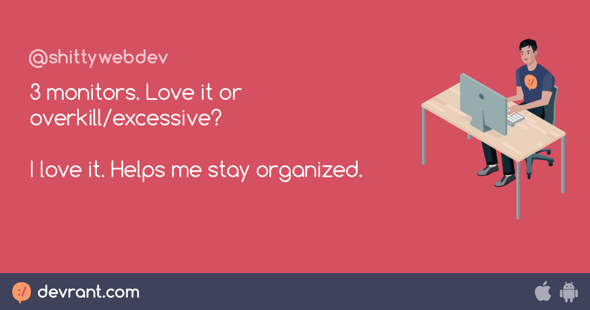 3 monitors. Love it or overkill/excessive? I love it. Helps me stay organized. - devRant