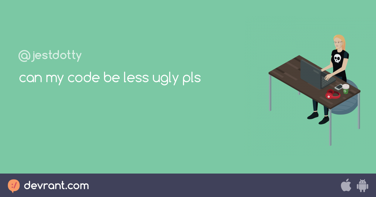 can my code be less ugly pls - devRant