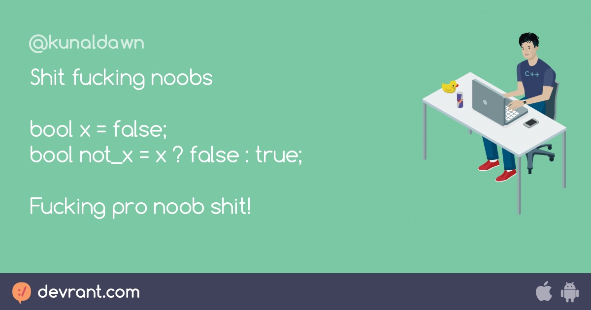 pro noob shit - Shit fucking noobs bool x = false; bool not_x = x ? false : true; Fucking pro ...