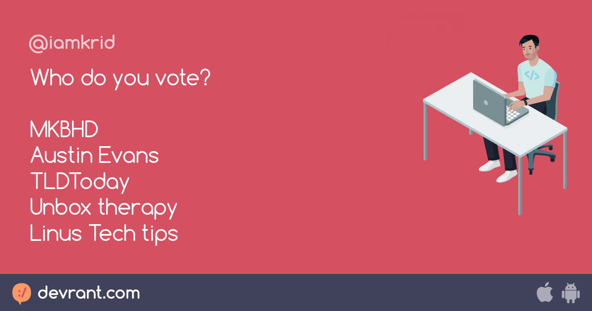 Who do you vote? MKBHD Austin Evans TLDToday Unbox therapy Linus Tech tips - devRant