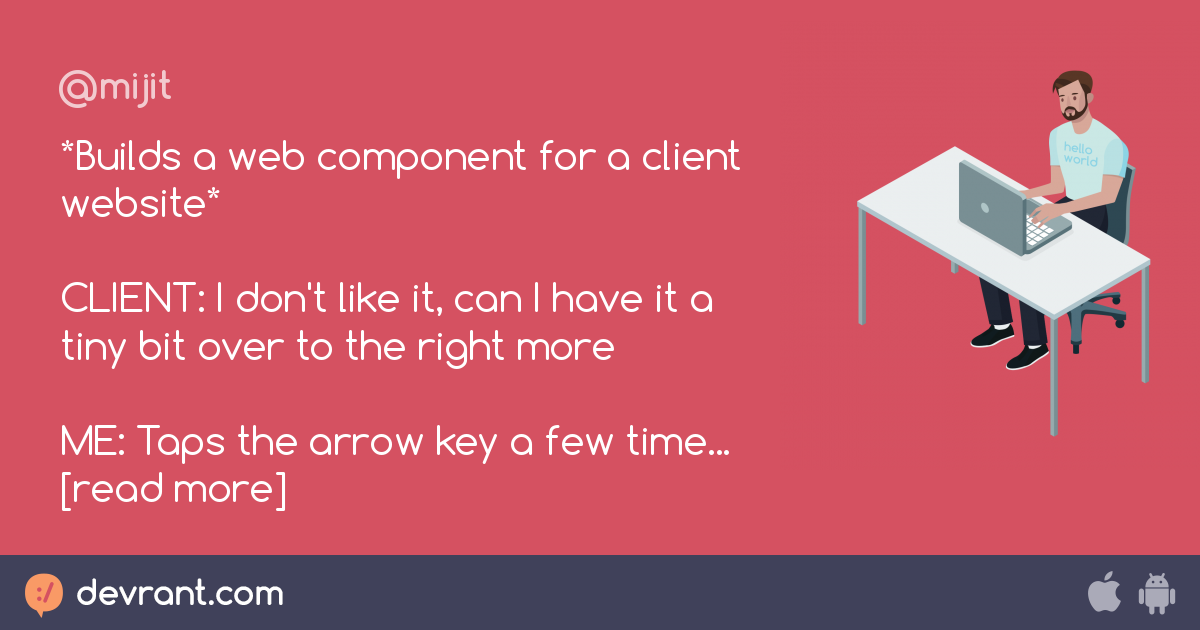 client - *Builds a web component for a client website* CLIENT: I don't like it, can I have it a ...