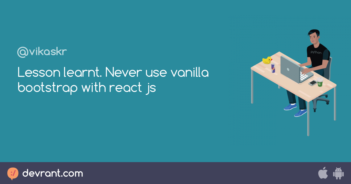 Lesson Learnt Never Use Vanilla Bootstrap With React Js Devrant