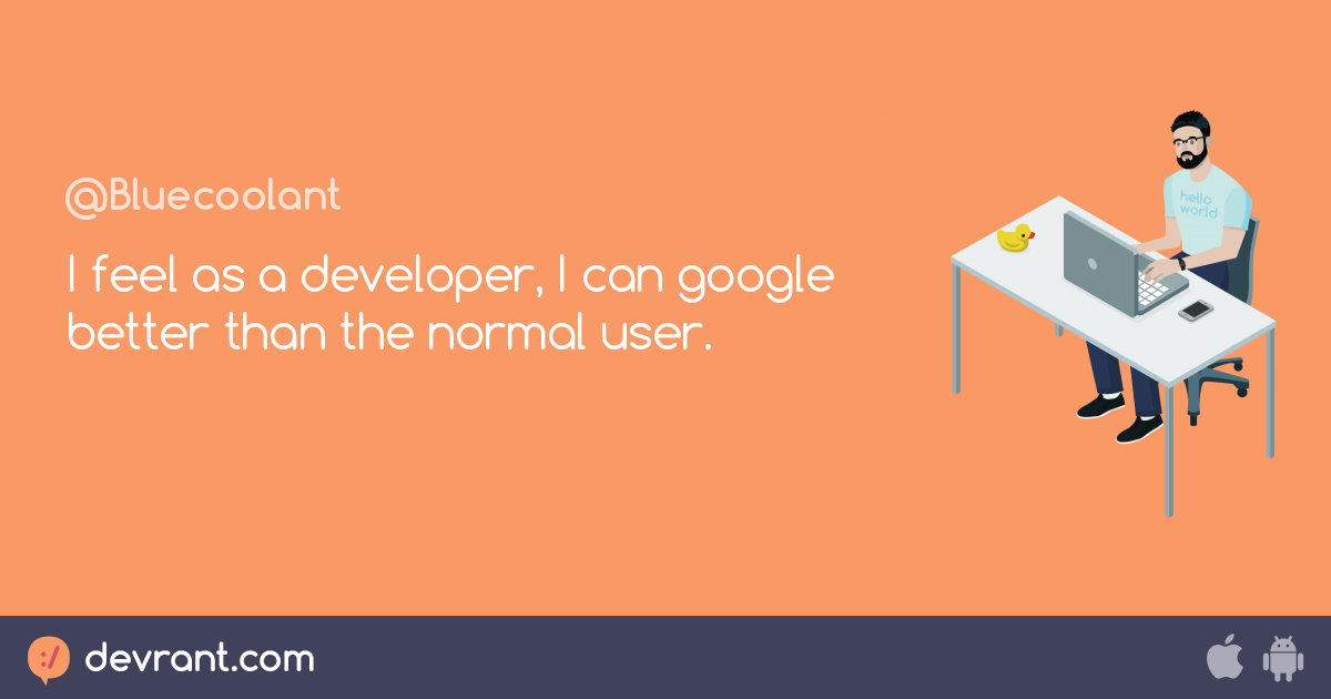 developer - I feel as a developer, I can google better than the normal user. - devRant