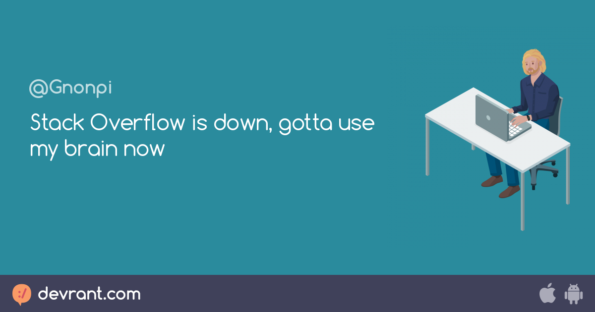 Stack Overflow Stack Overflow Is Down Gotta Use My Brain Now Devrant