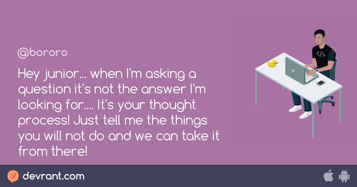 be assertive - Hey junior... when I'm asking a question it's not the answer I'm looking for ...