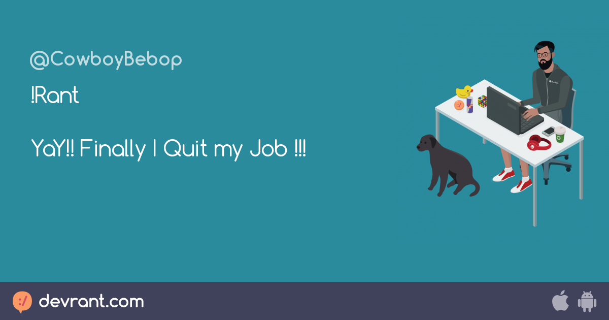 😡 - !Rant YaY!! Finally I Quit my Job !!! 😴 - devRant