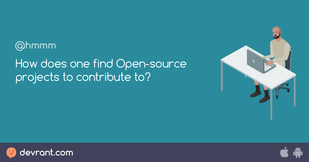How does one find Open-source projects to contribute to? - devRant