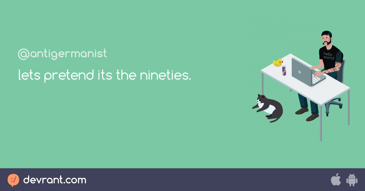lets pretend its the nineties. - devRant