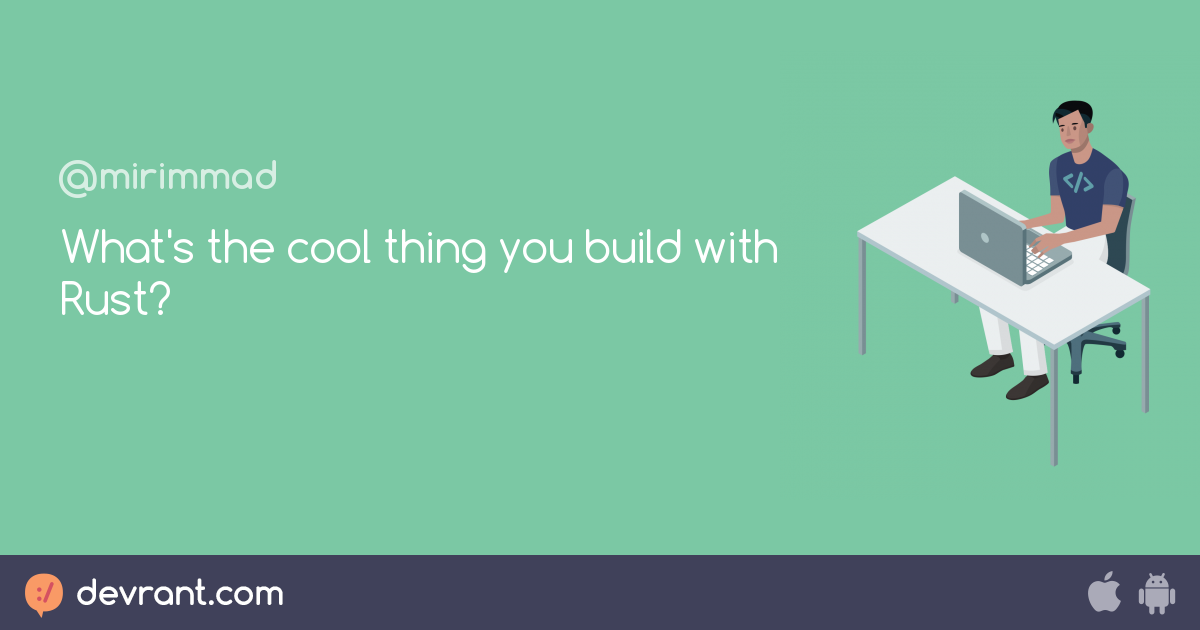 rust-lang - What's the cool thing you build with Rust? - devRant