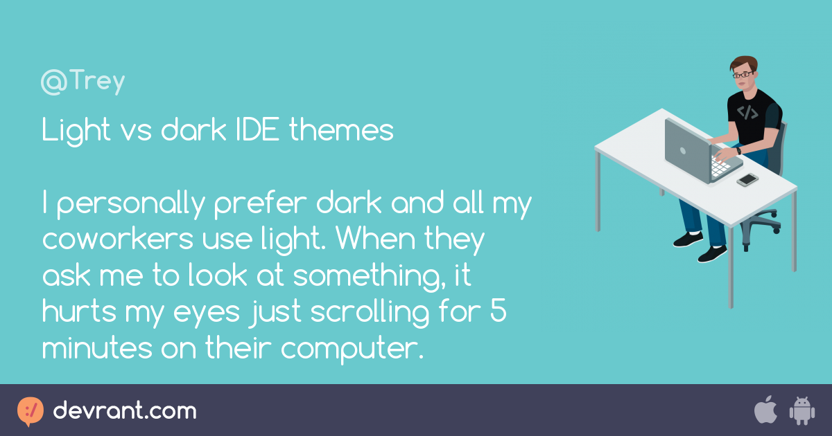 Light vs dark IDE themes I personally prefer dark and all my coworkers use light. When they ask ...