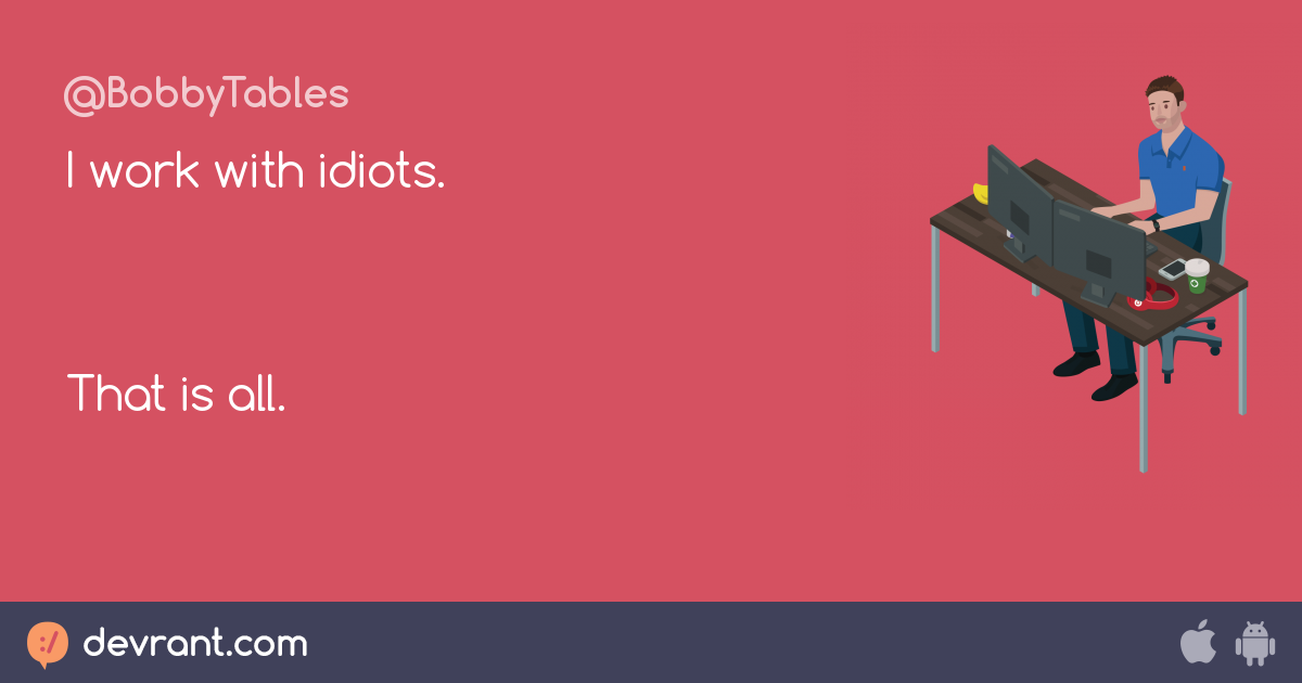 I work with idiots. That is all. - devRant