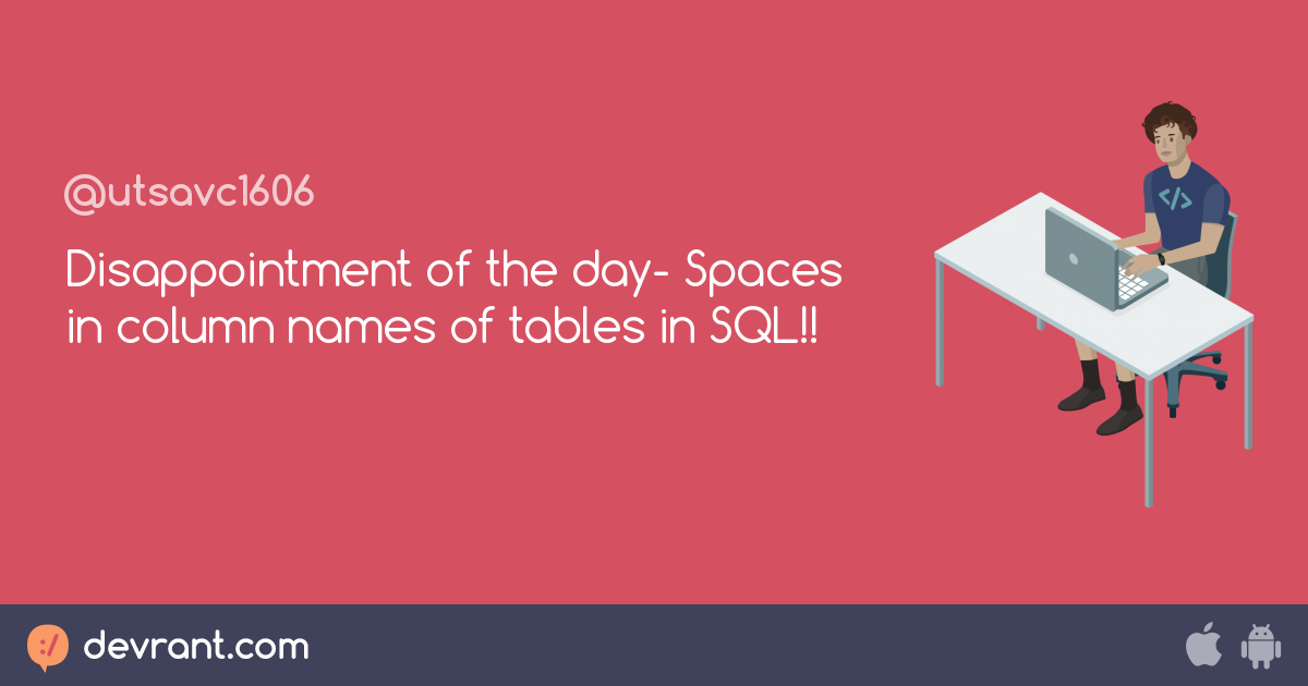 sql - Disappointment of the day- Spaces in column names of tables in SQL!! - devRant