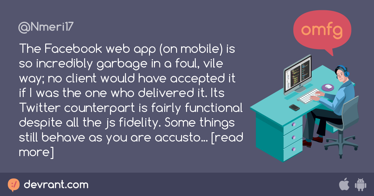 The Facebook web app (on mobile) is so incredibly garbage in a foul, vile way; no client would ...