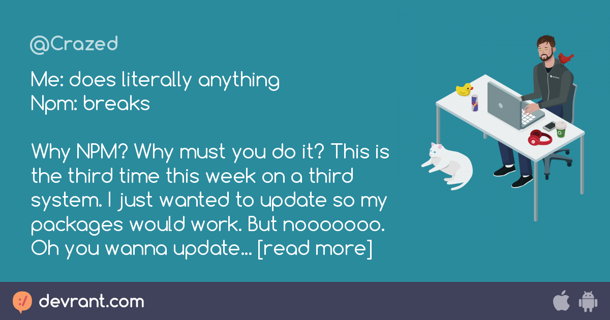 Me: does literally anything Npm: breaks Why NPM? Why must you do it ...