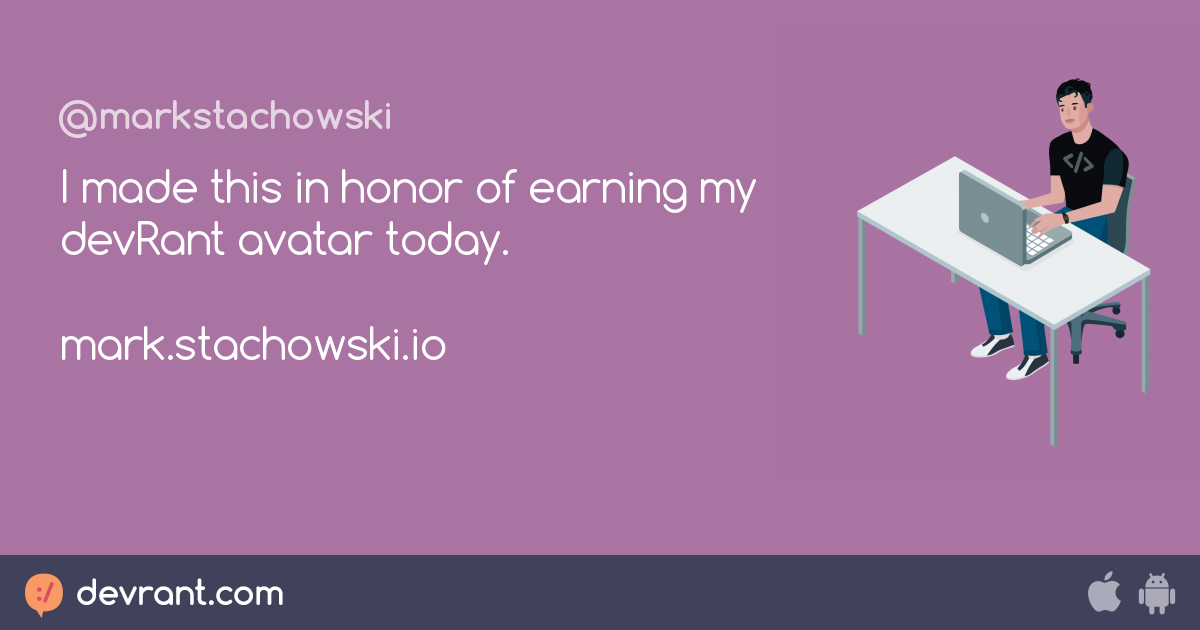 I made this in honor of earning my devRant avatar today. mark.stachowski.io - devRant
