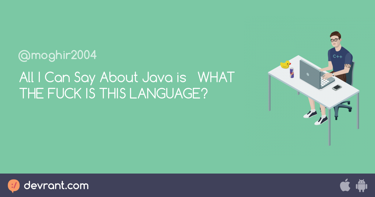 fuck - All I Can Say About Java is WHAT THE FUCK IS THIS LANGUAGE? - devRant