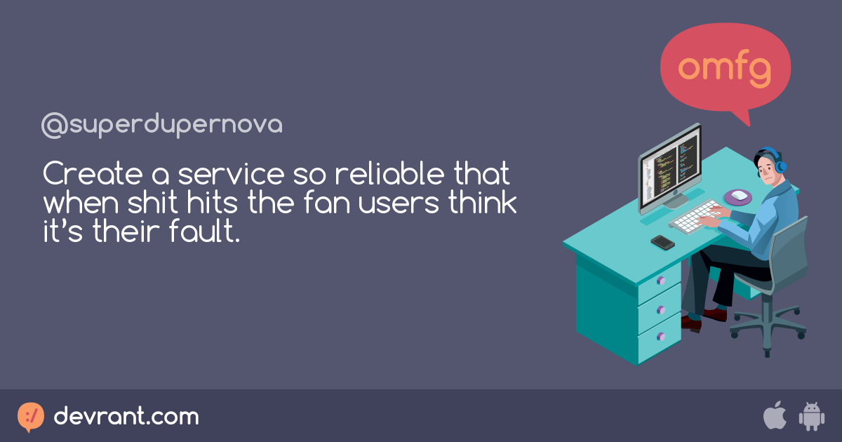 Create a service so reliable that when shit hits the fan users think it’s their fault. - devRant