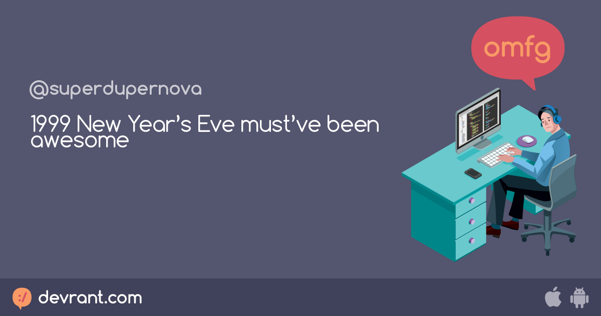 1999 New Year’s Eve must’ve been awesome - devRant